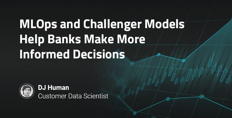 MLOps and Challenger Models Help Banks Make More Informed Decisions | DataRobot