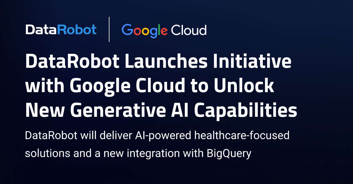 DataRobot Launches Initiative with Google Cloud to Unlock New Generative AI Capabilities | DataRobot